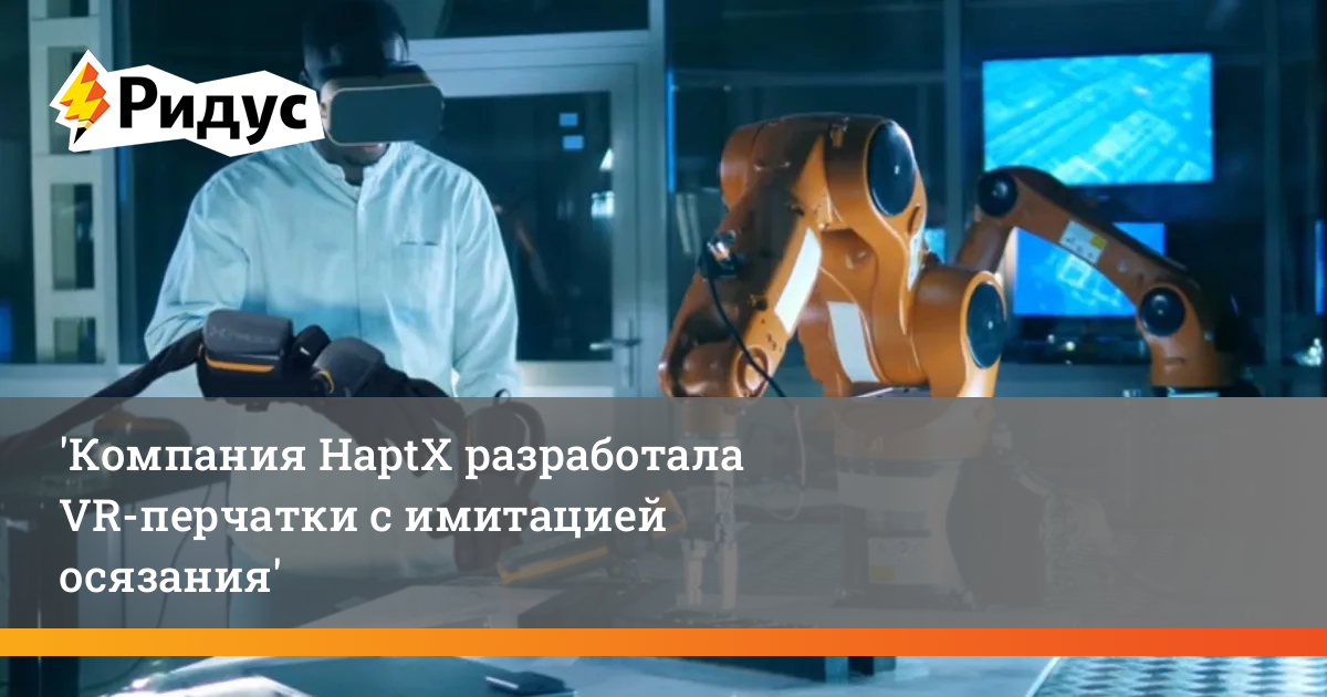 Компания HaptX разработала VR-перчатки с имитацией осязания
