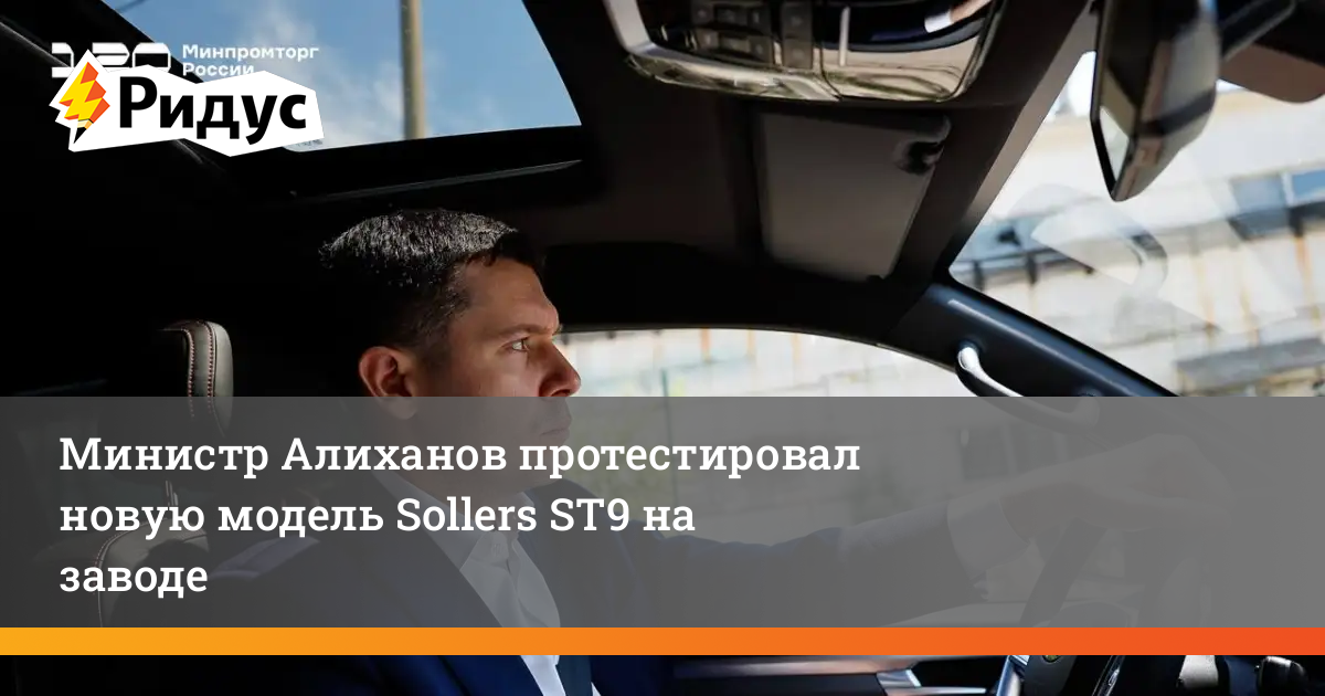 Министр Алиханов протестировал новую модель Sollers ST9 на заводе