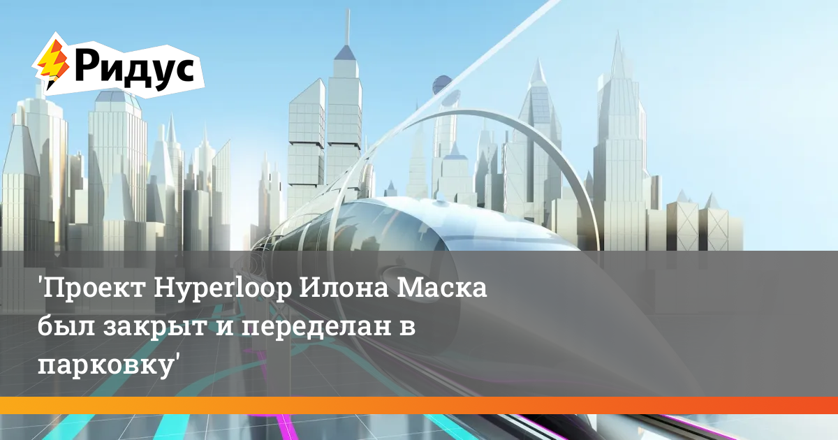 Проект Илона Маска Hyperloop был закрыт и переделан в парковку