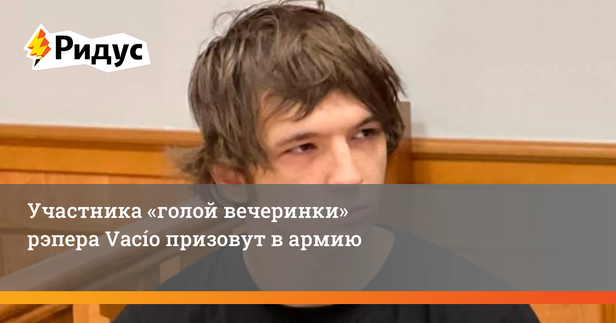 Участника «голой вечеринки» рэпера Vacío призовут в армию