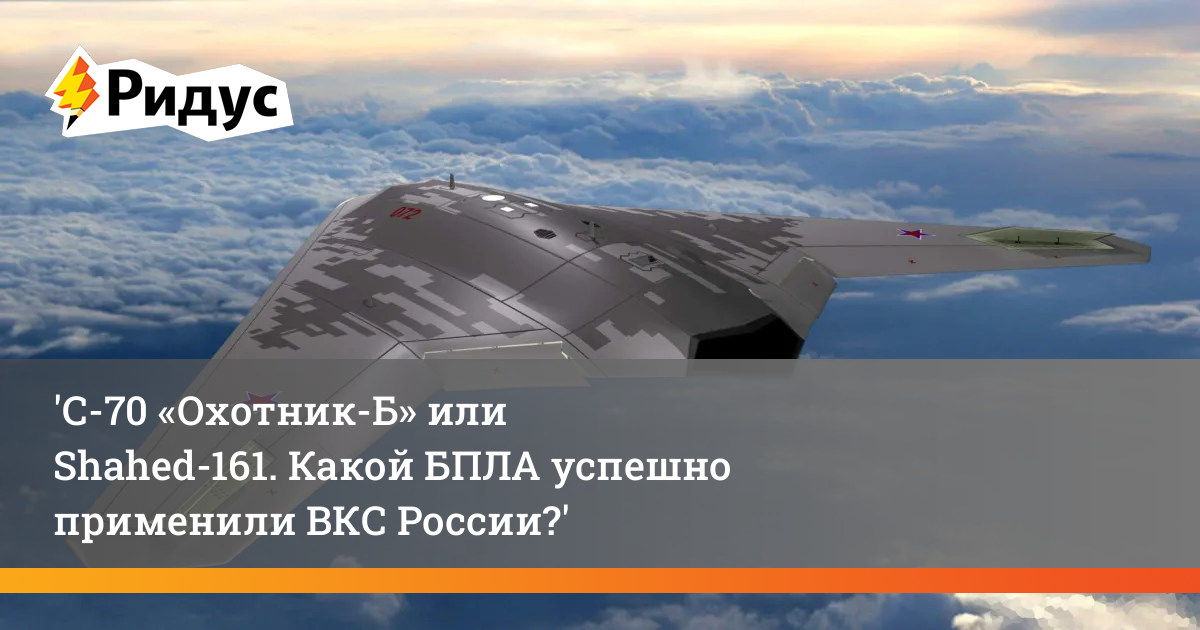 C-70 «Охотник-Б» или Shahed-161. Какой БПЛА успешно применили ВКС России?