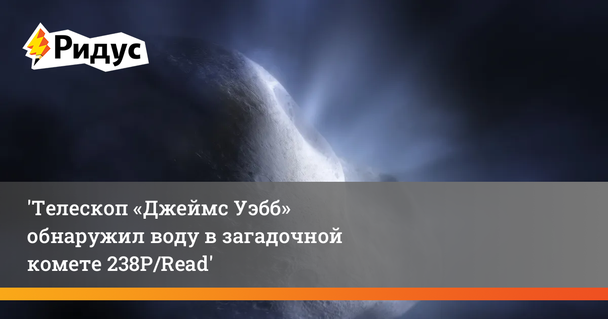 Телескоп «Джеймс Уэбб» нашёл воду в загадочной комете 238P/Read