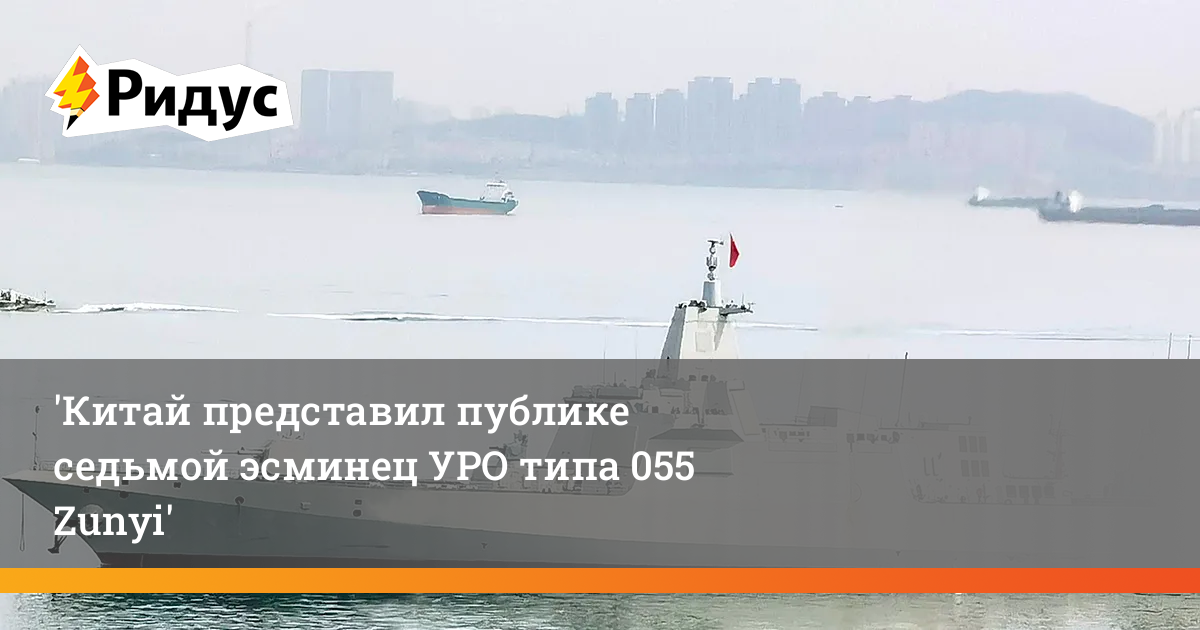 Китай представил публике седьмой эсминец УРО типа 055 Zunyi