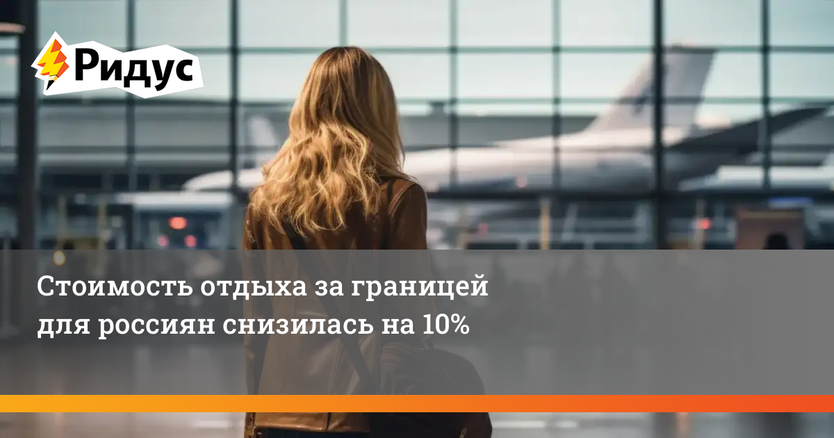 Стоимость отдыха за границей для россиян снизилась на 10%
